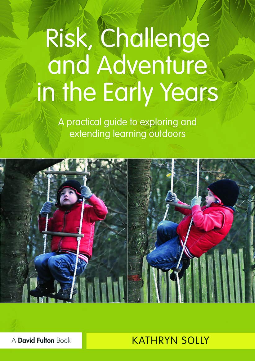 Risk, Challenge and Adventure in the Early Years: A practical guide to ...
